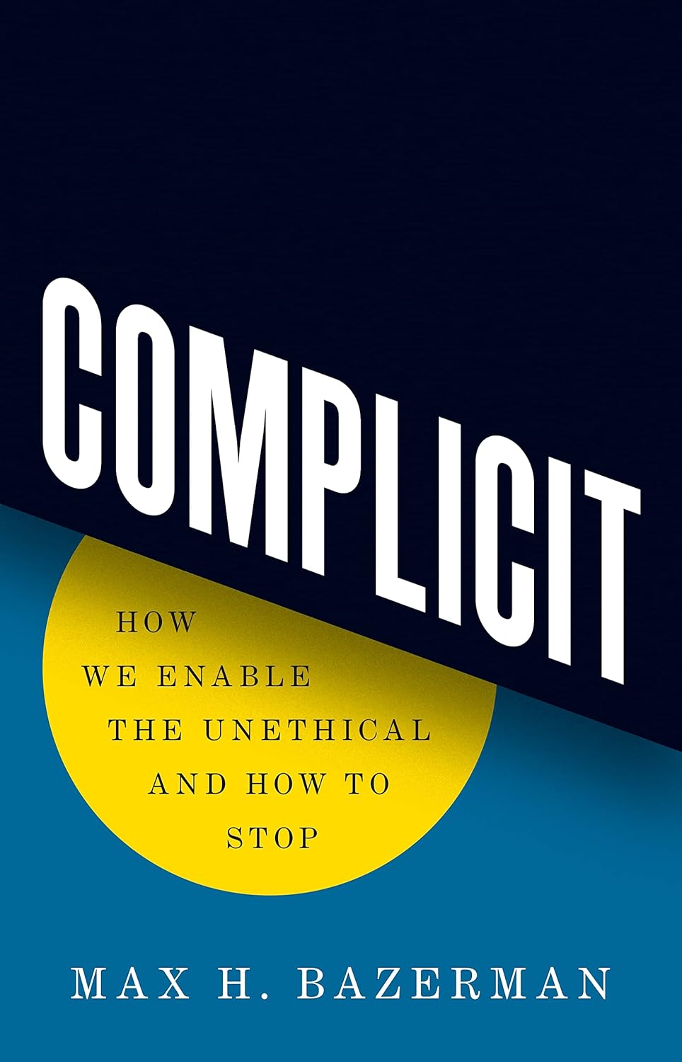 Complicit: How We Enable the Unethical and How to Stop: Bazerman, Max H ...
