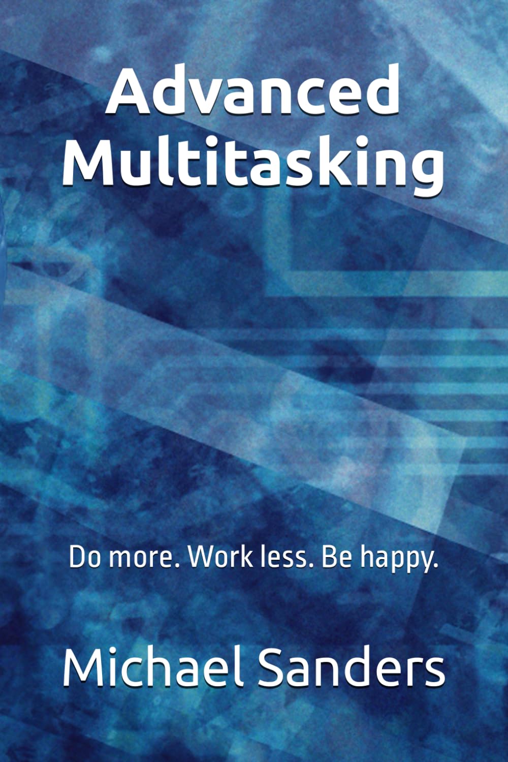 Amazon.com: Advanced Multitasking: Do More, Work Less, Be Happy ...