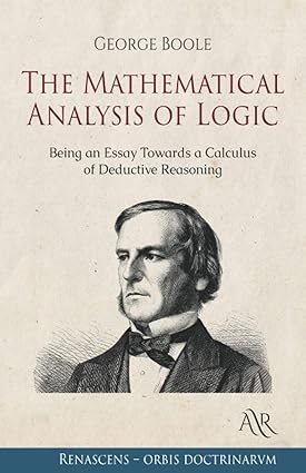 The Mathematical Analysis of Logic: Being an Essay Towards a Calculus of Deductive Reasoning ...