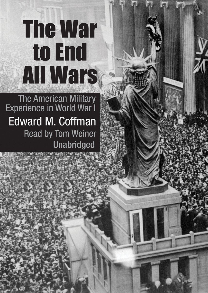 The War to End All Wars: The American Military Experience in World War ...