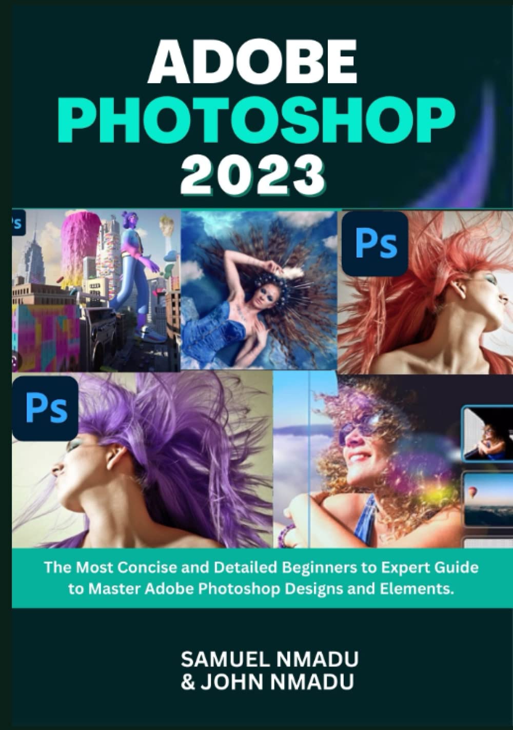 ADOBE PHOTOSHOP 2023: The Most Concise and Detailed Beginners to Expert Guide to Master Adobe ...