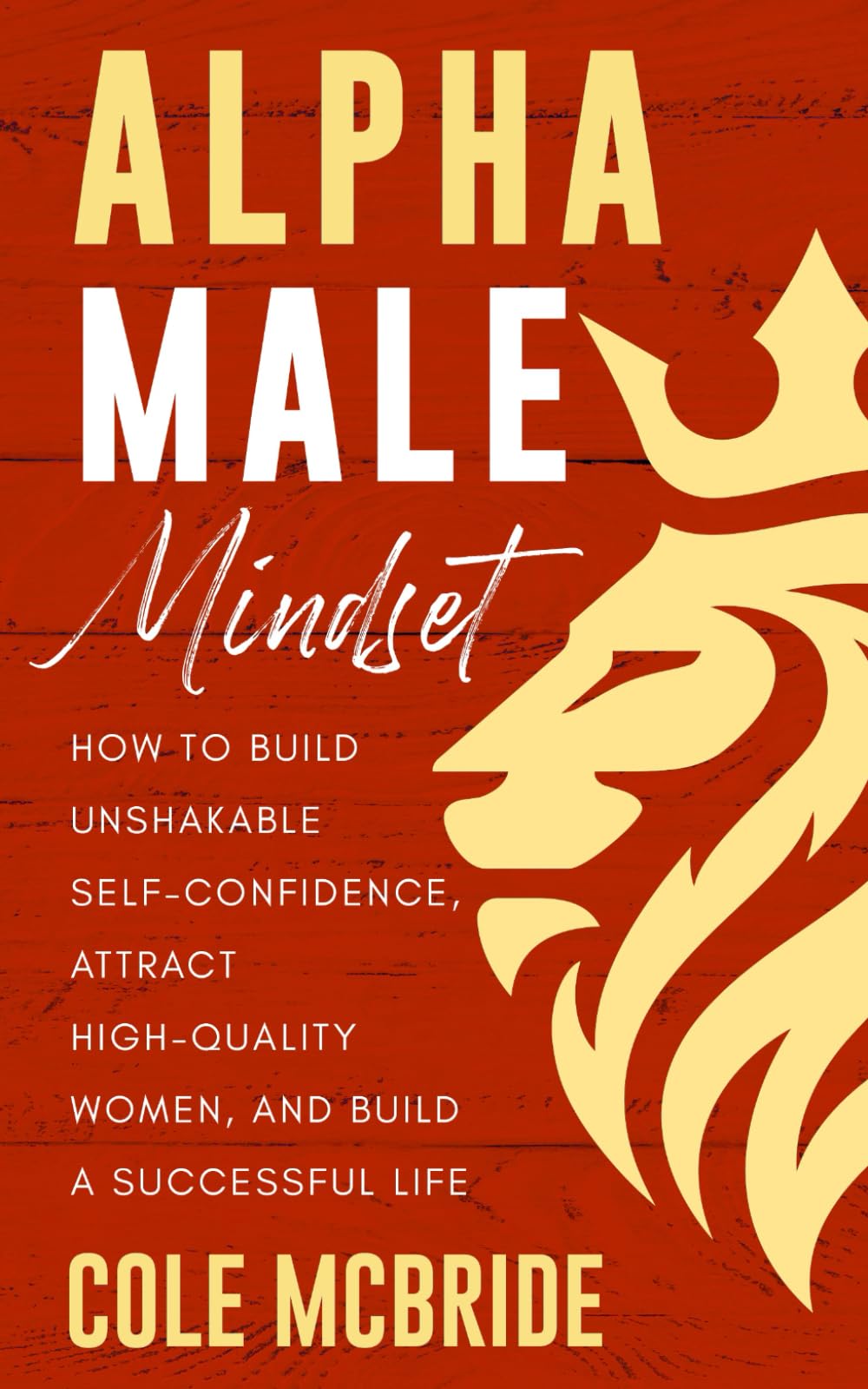 Alpha Male Mindset: How to Build Unshakable Self-Confidence, Attract ...
