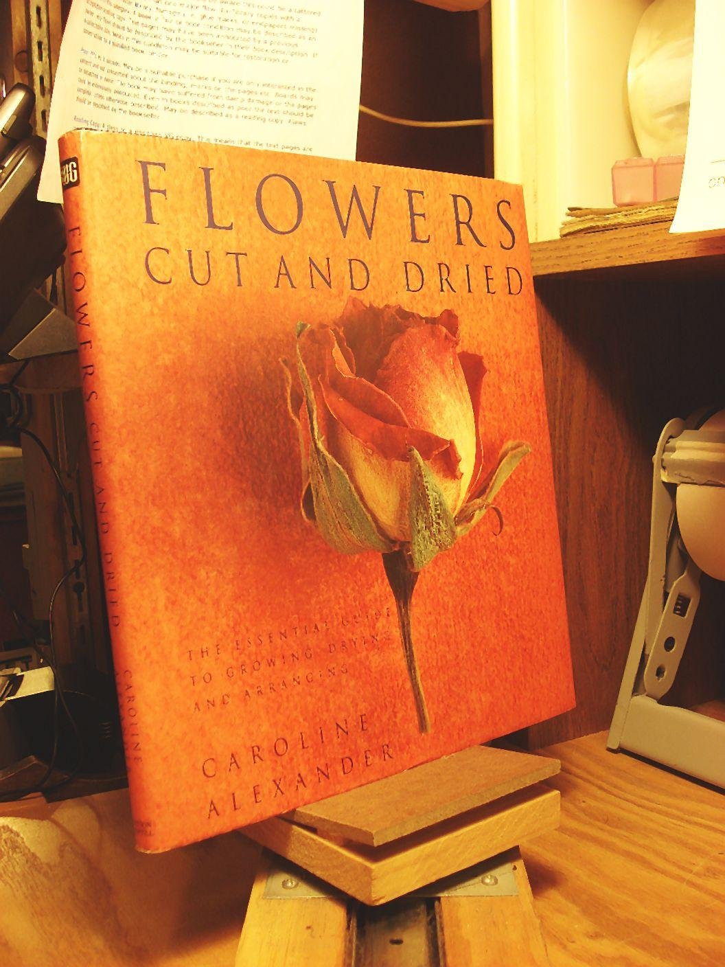 Flowers Cut and Dried: The Essential Guide to Growing, Drying, and ...