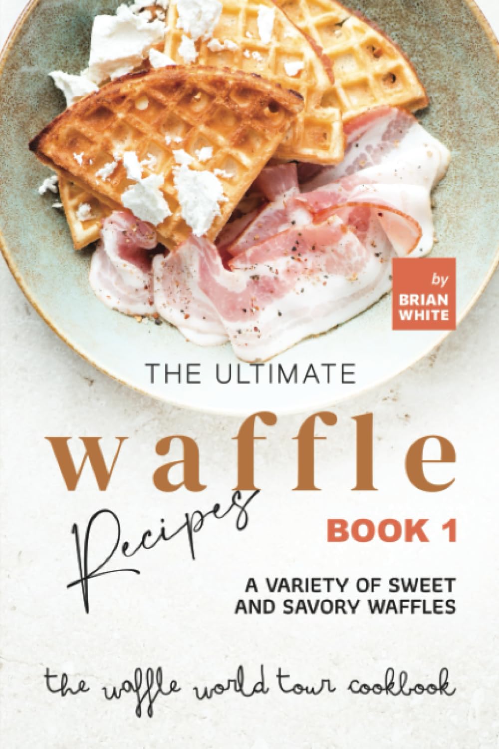 The Ultimate Waffle Recipes – Book 1: A Variety of Sweet and Savory ...