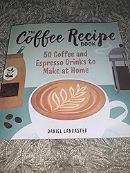 The Coffee Recipe Book: 50 Coffee and Espresso Drinks to Make at Home ...