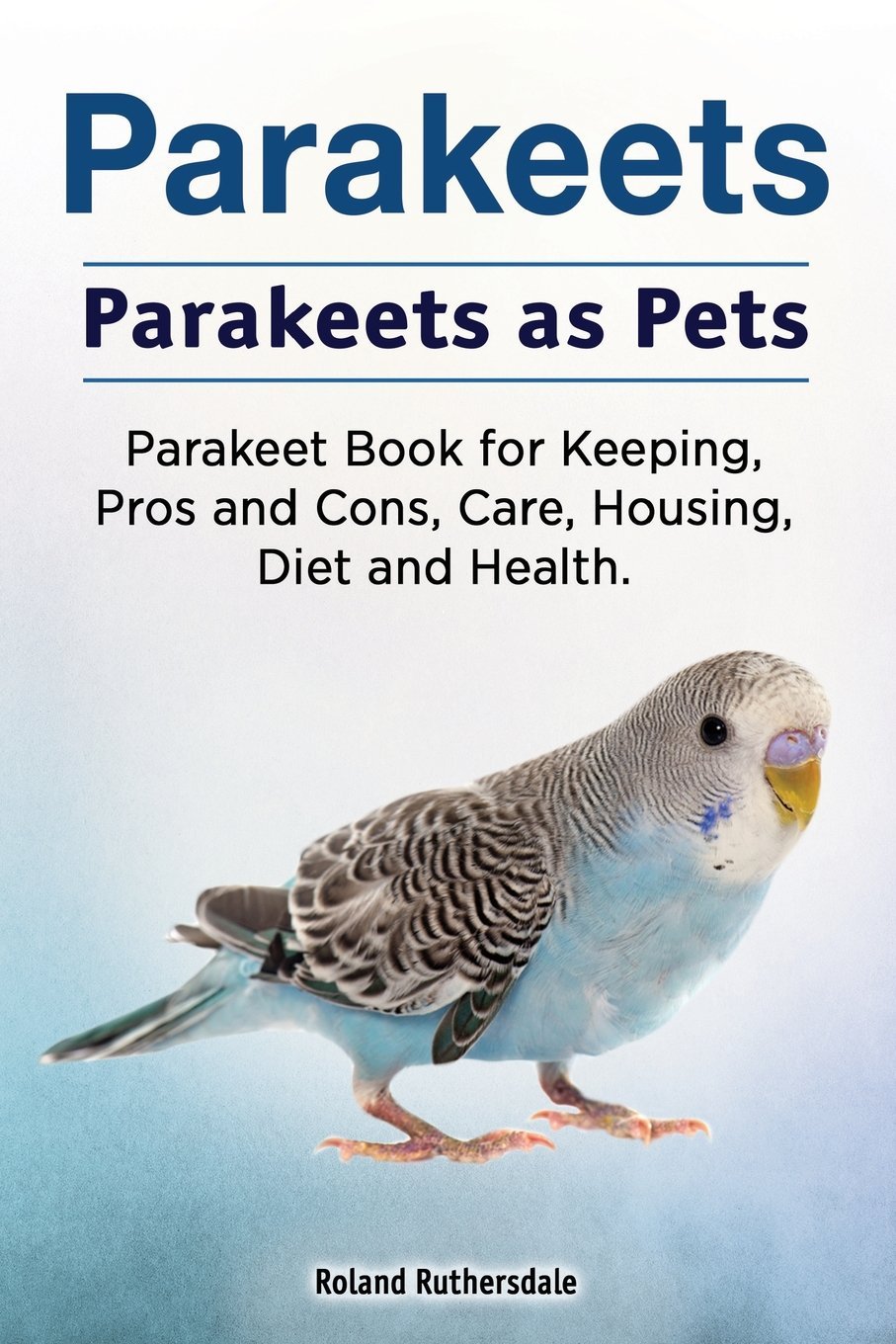 Parakeets. Parakeets as Pets. Parakeet Book for Keeping, Pros and Cons ...