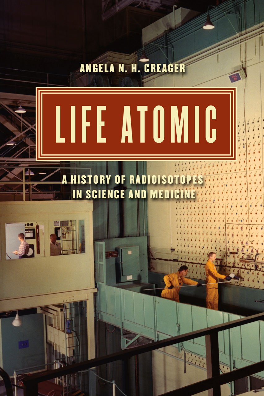 Life Atomic: A History of Radioisotopes in Science and Medicine ...