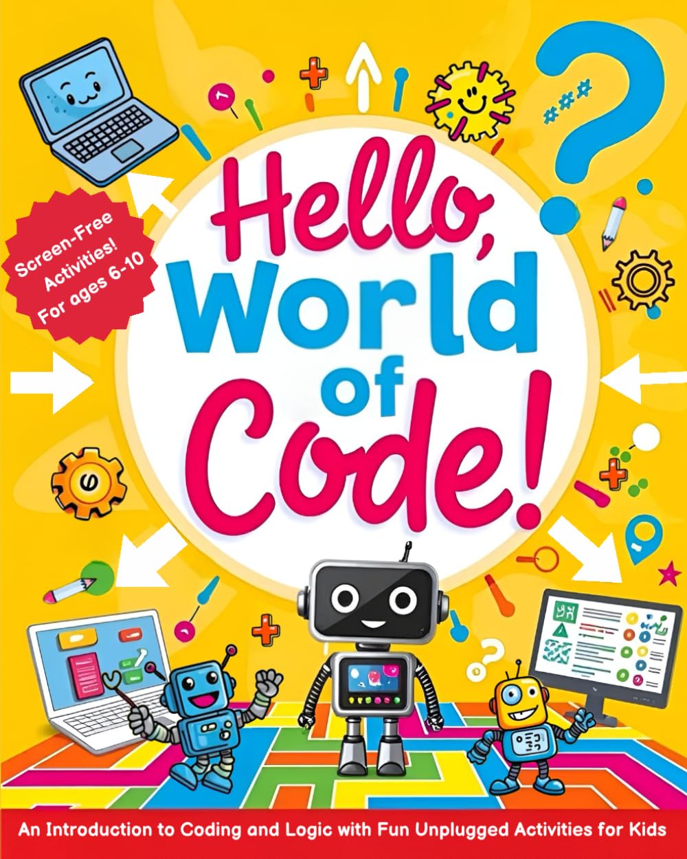 Hello, World of Code!: An Introduction to Coding and Logic with Fun Unplugged Activities for ...