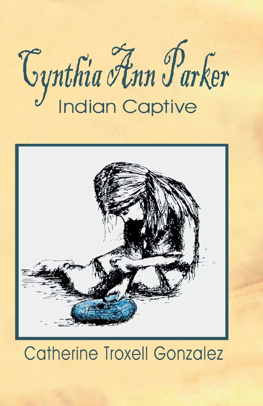Cynthia Ann Parker: Indian Captive: Gonzalez, Catherine Troxell ...