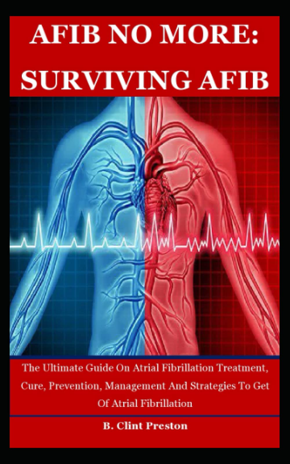 AFIB NO MORE: SURVIVING AFIB: The Ultimate Guide On Atrial Fibrillation ...