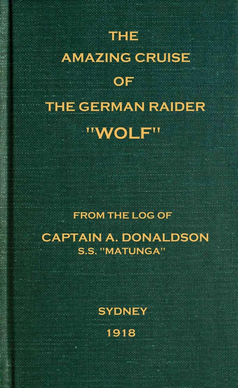 The Amazing Cruise of the German Raider "Wolf", Donaldson, Captain A ...