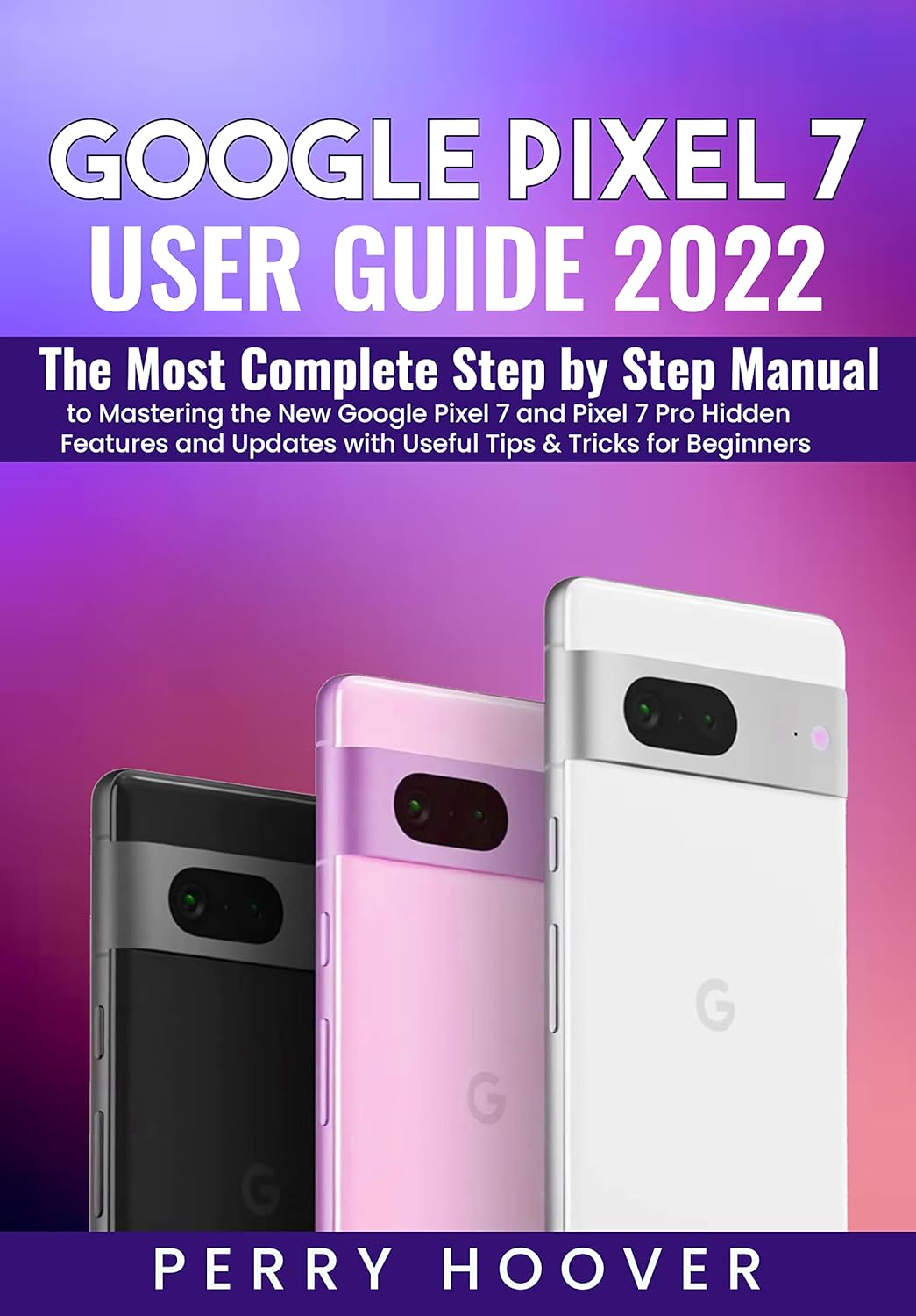 Google Pixel 7 User Guide: The Most Complete Step by Step Manual to ...