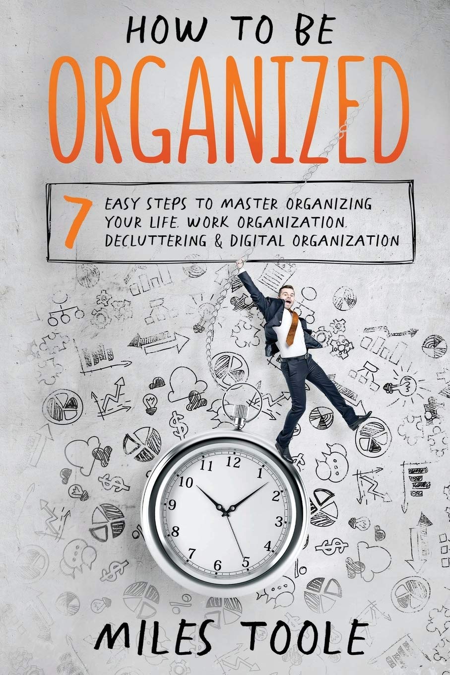How to Be Organized: 7 Easy Steps to Master Organizing Your Life, Work ...