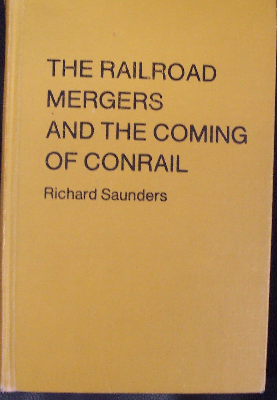 The Railroad Mergers and the Coming of Conrail: Saunders, Richard ...