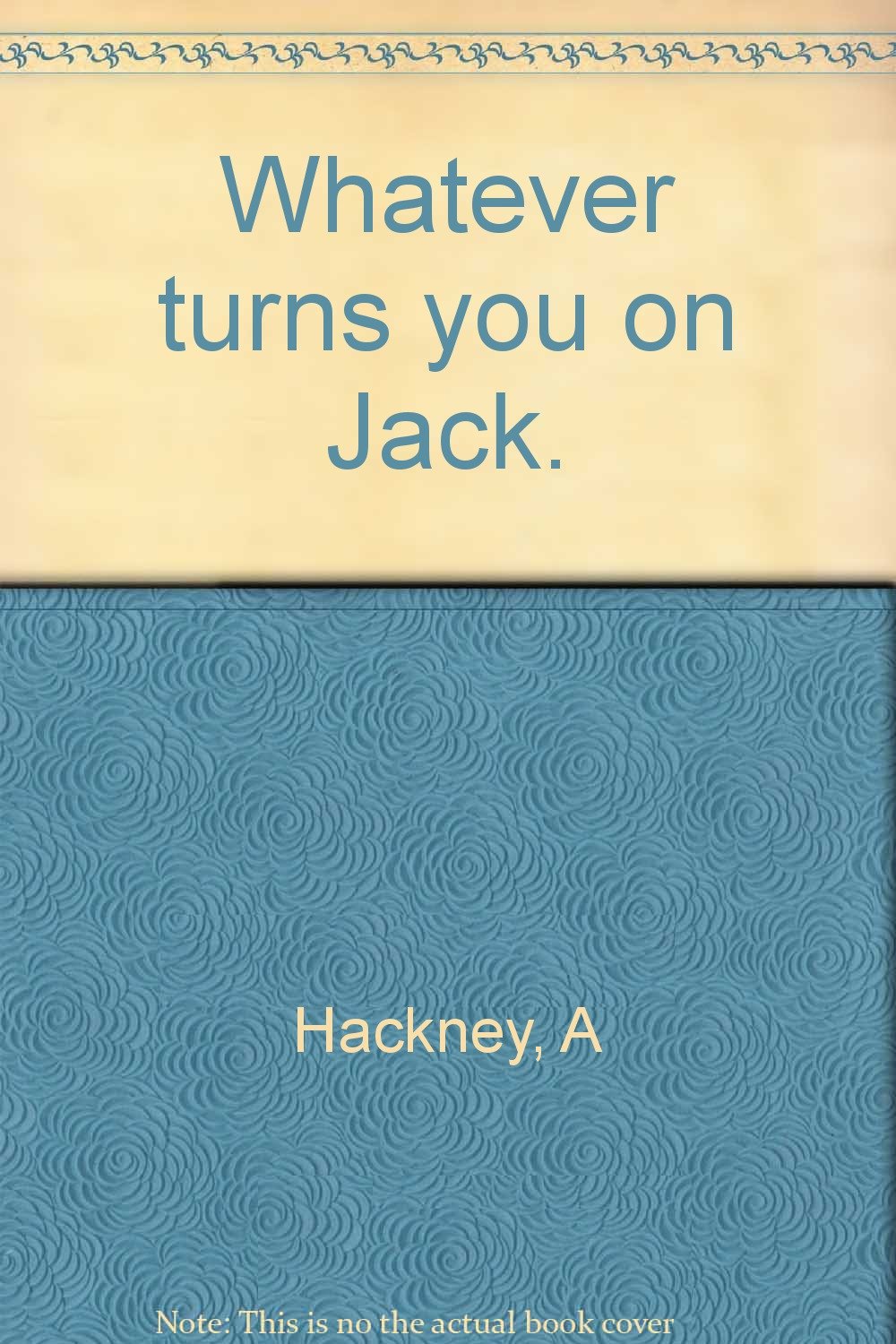 Whatever turns you on Jack.: Hackney, A: Amazon.com: Books