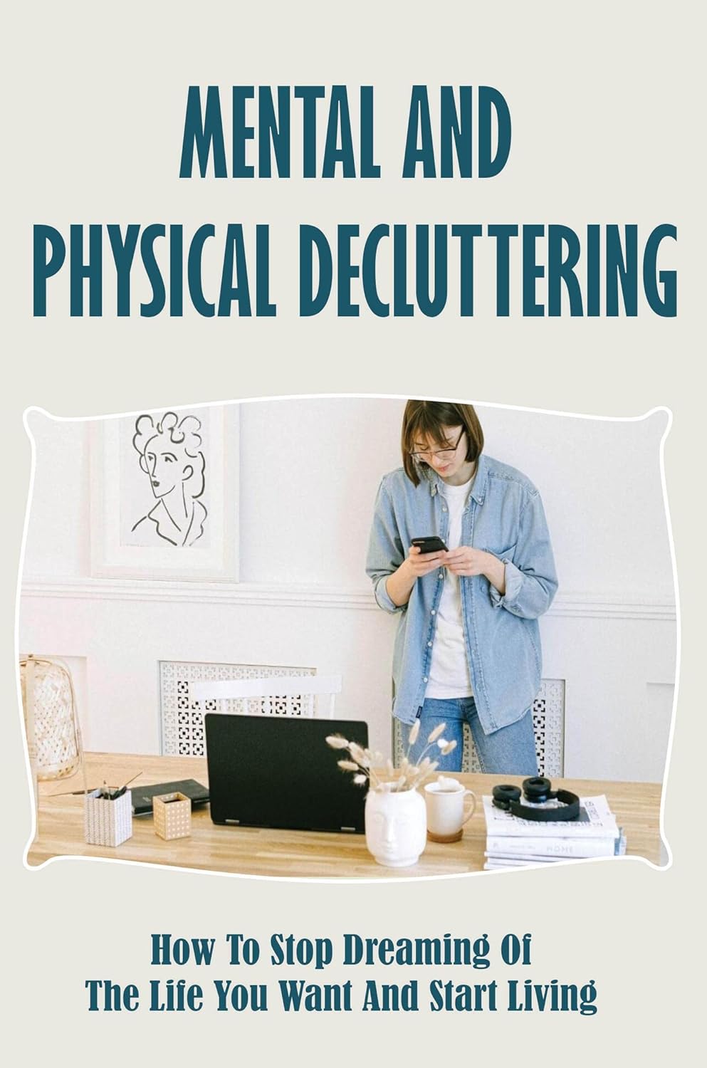 Mental And Physical Decluttering How To Stop Dreaming Of The Life You ...
