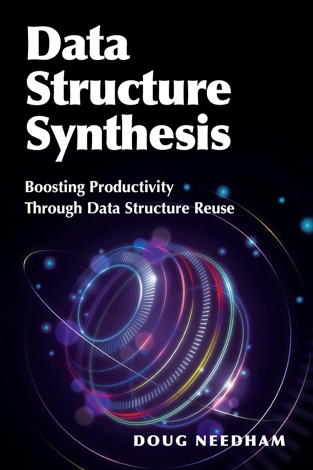 Data Structure Synthesis: Boosting Productivity Through Data Structure Reuse , Needham, Doug ...