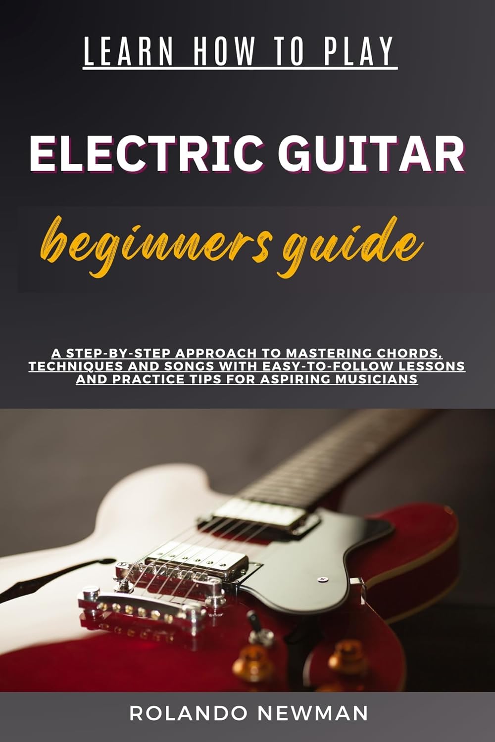 LEARN HOW TO PLAY ELECTRIC GUITAR BEGINNERS GUIDE: A Step-By-Step ...