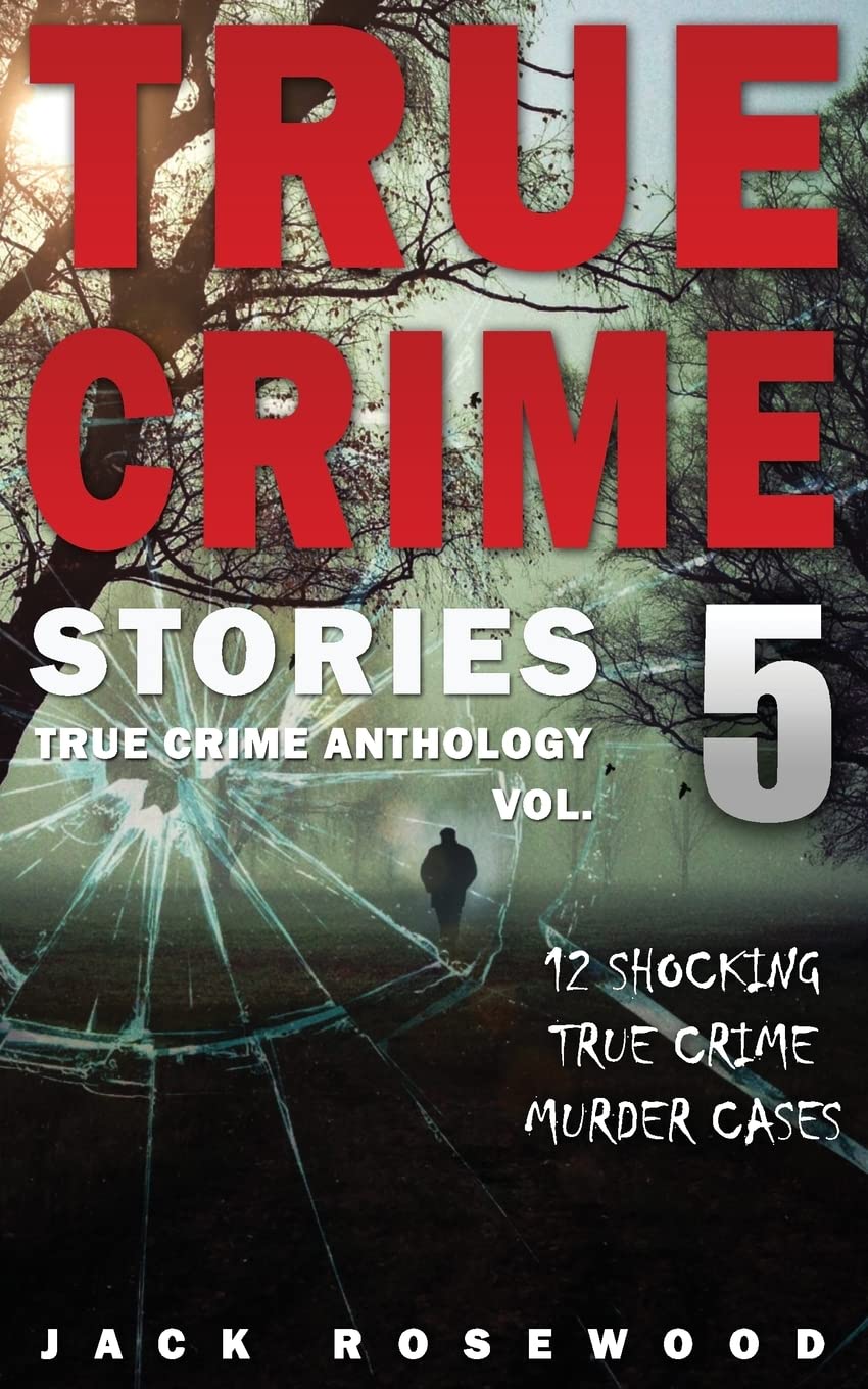 True Crime Stories Volume 5: 12 Shocking True Crime Murder Cases (True Crime Anthology ...