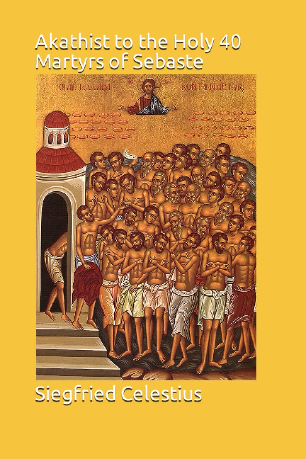 Akathist to the Holy 40 Martyrs of Sebaste: Celestius, Mar Siegfried de: 9798366634953: Amazon ...