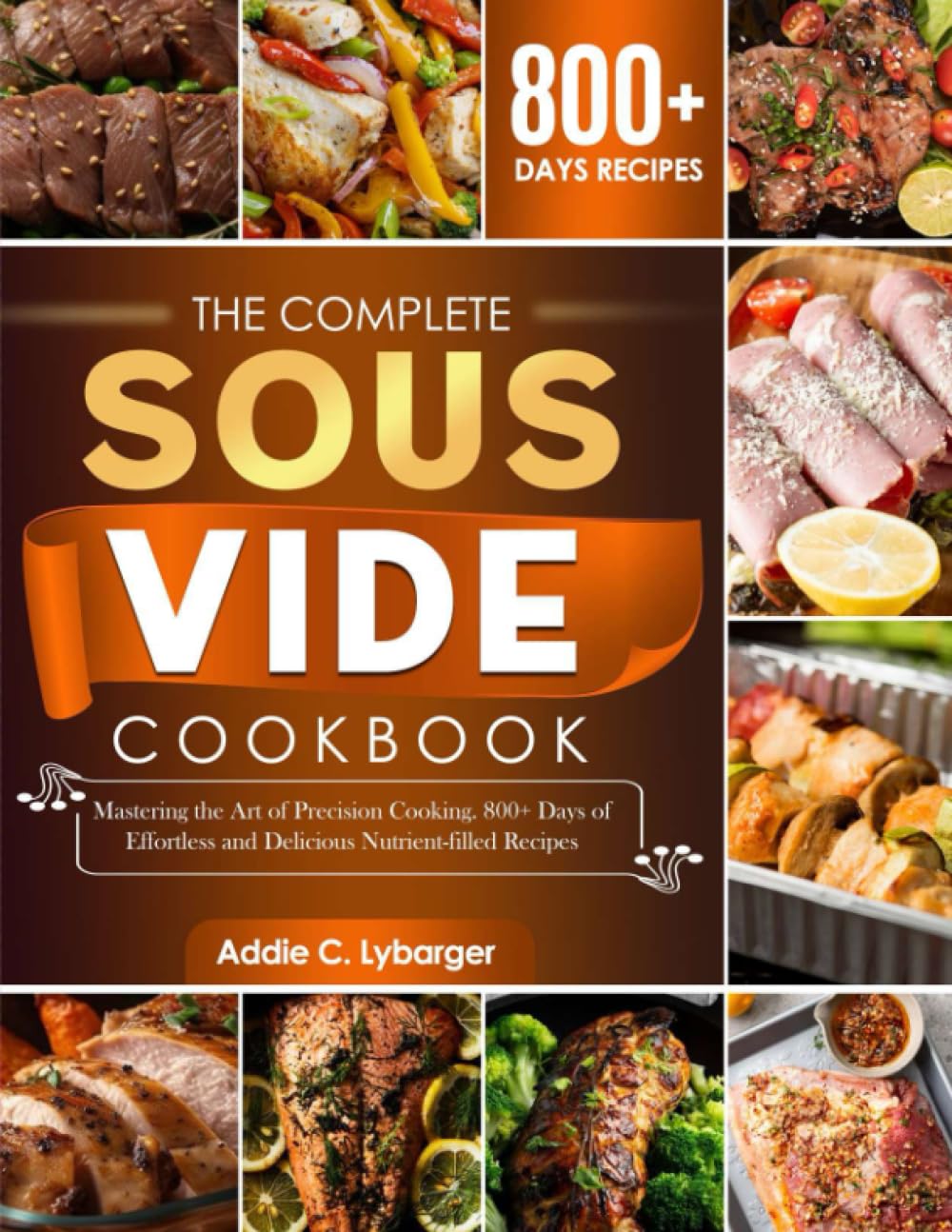 The Complete Sous Vide Cookbook: Mastering the Art of Precision Cooking. 800+ Days of Effortless ...