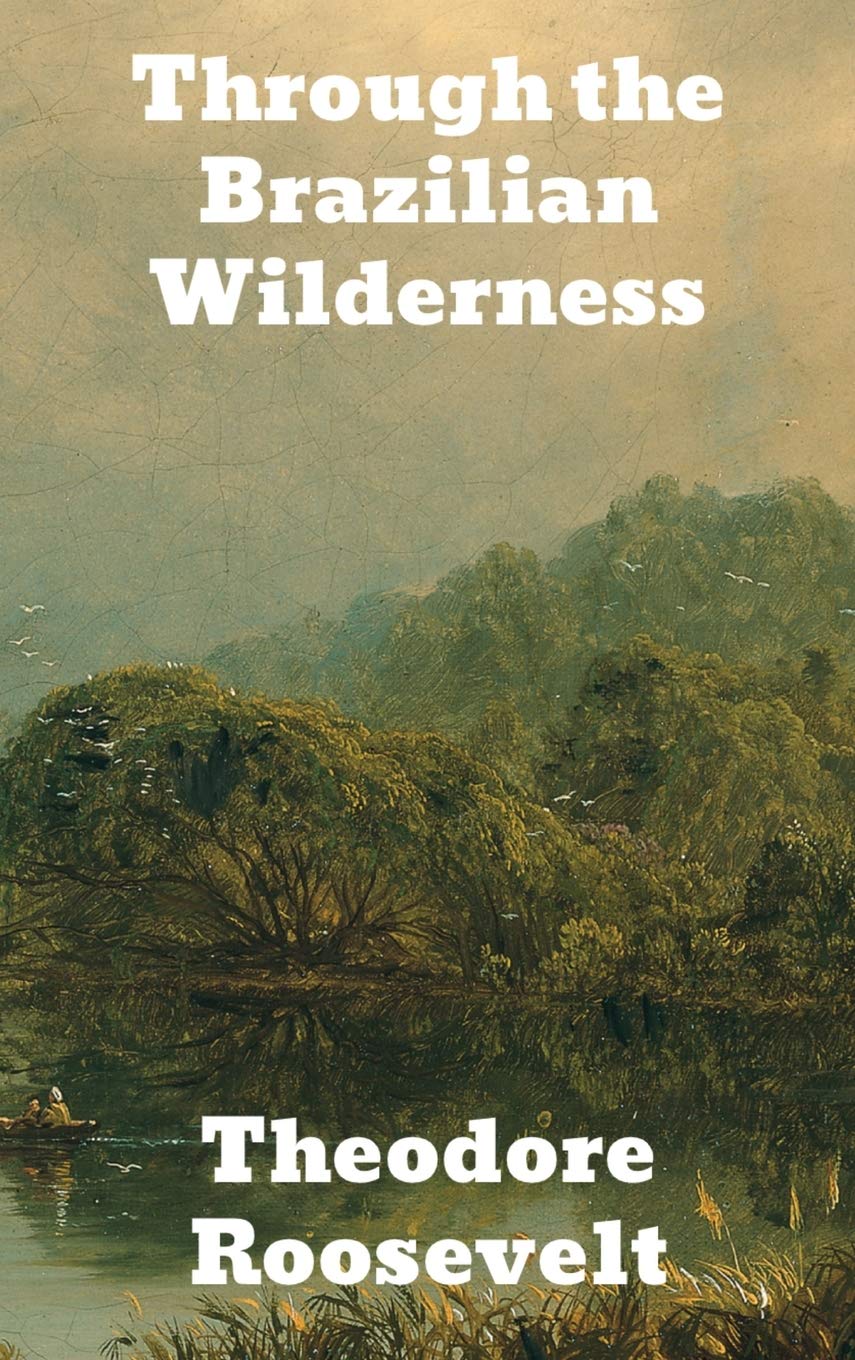 Through the Brazilian Wilderness: Roosevelt, Theodore: 9781774415627 ...