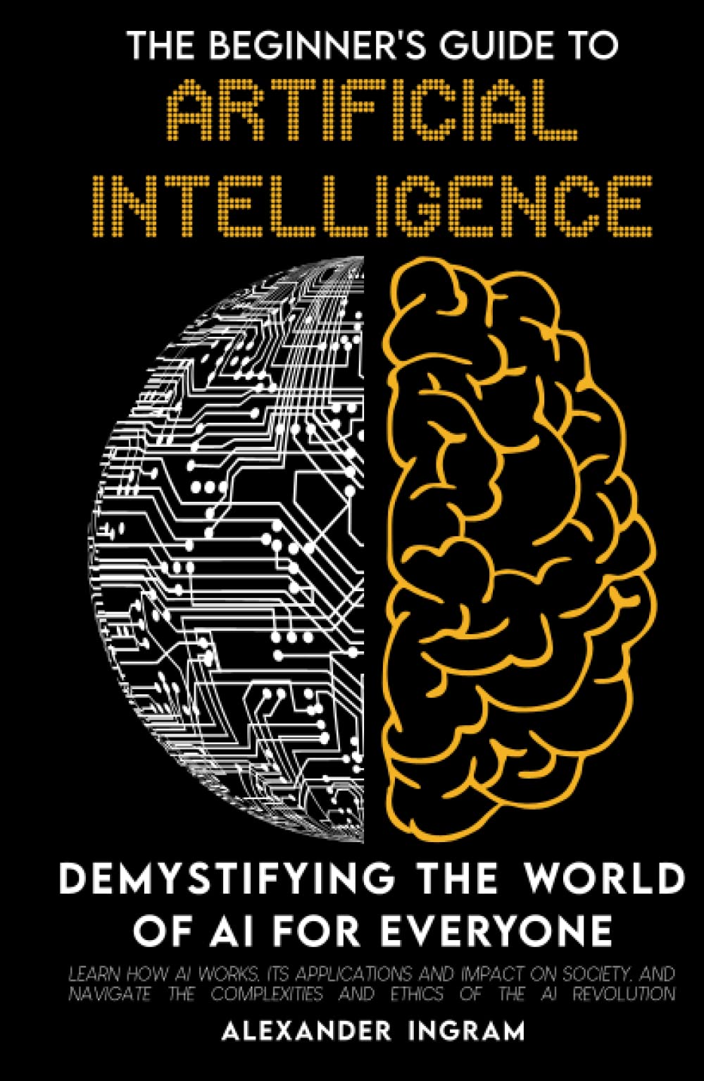 The Beginners Guide to Artificial Intelligence: Demystifying the World ...