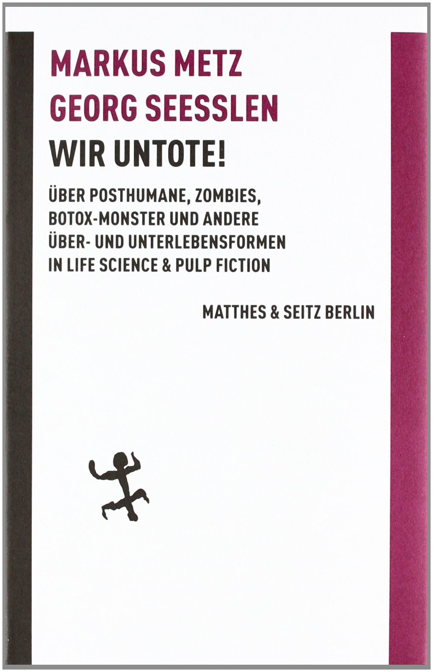 Wir Untote: Über Posthumane, Zombies, Botox-Monster und andere Über ...