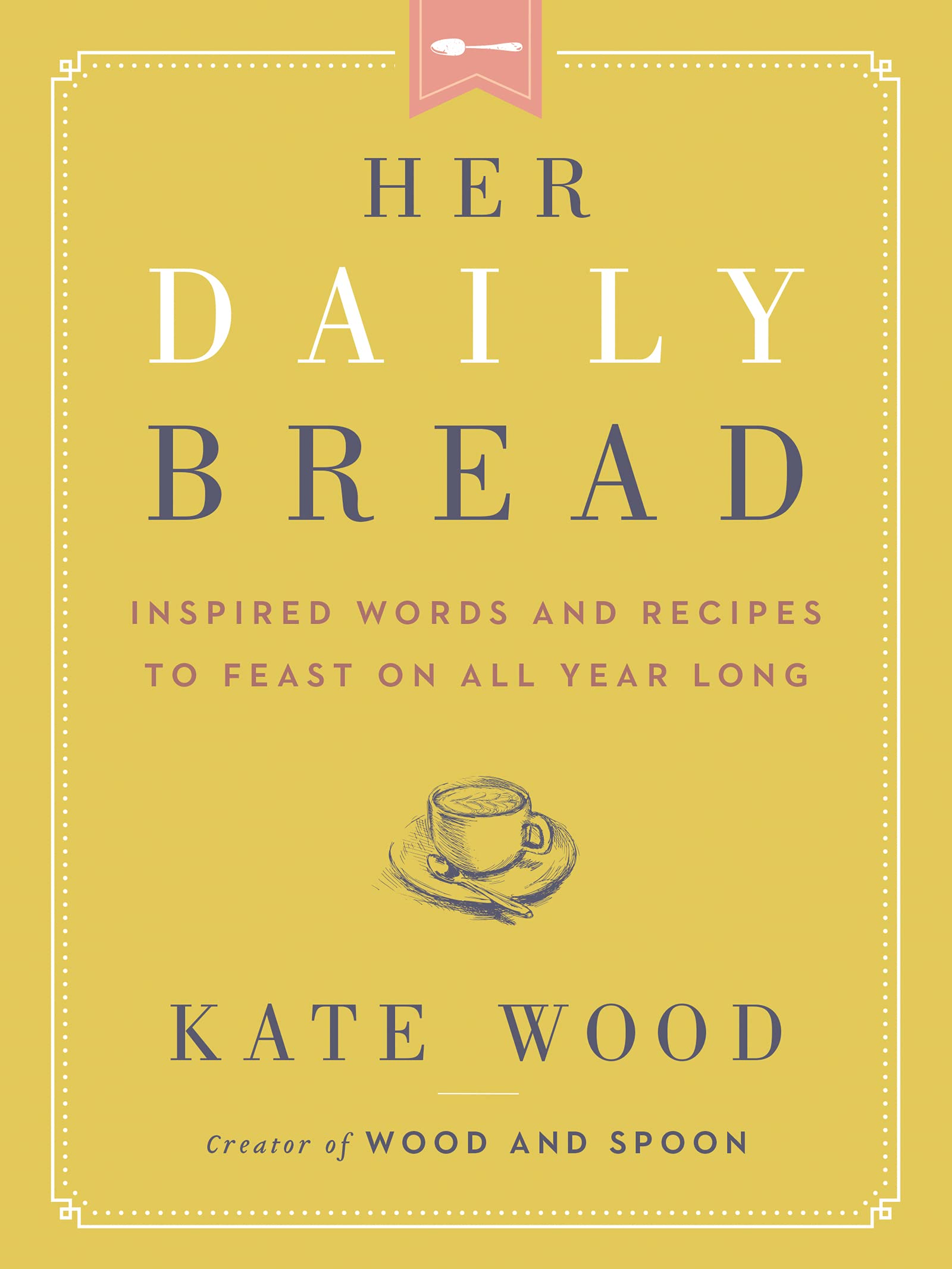 Her Daily Bread: Inspired Words and Recipes to Feast on All Year Long ...