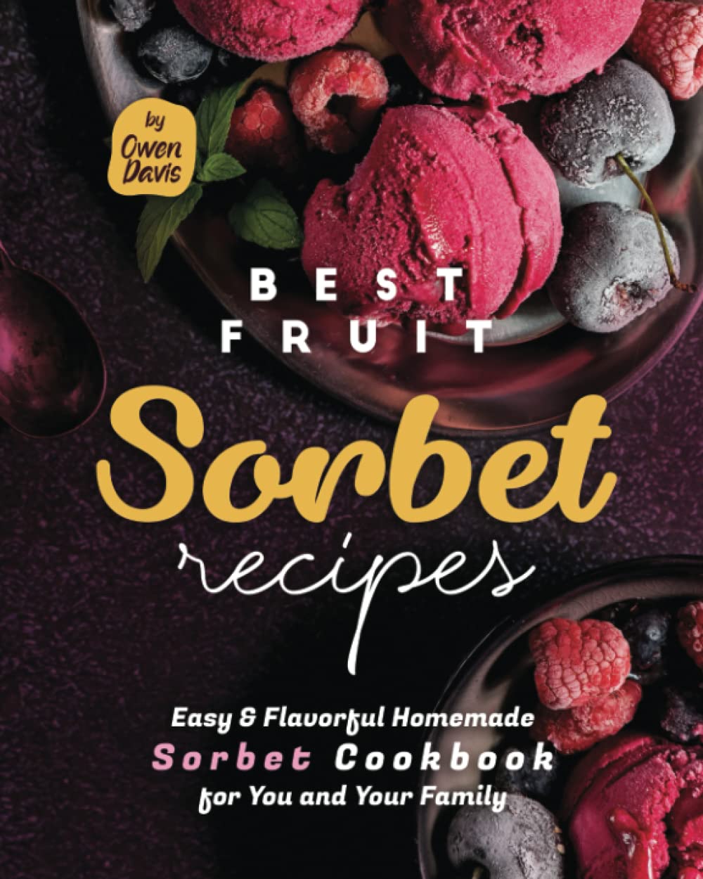 Best Fruit Sorbet Recipes: Easy & Flavorful Homemade Sorbet Cookbook ...