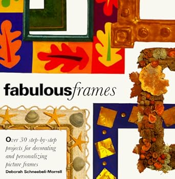 Fabulous Frames: 30 Step-by-Step Projects for Decorating and Personalizing Picture Frames ...