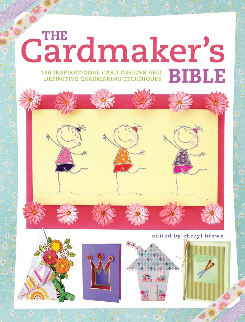 The Cardmaker's Bible: 160 Inspirational Card Designs and Definitive ...