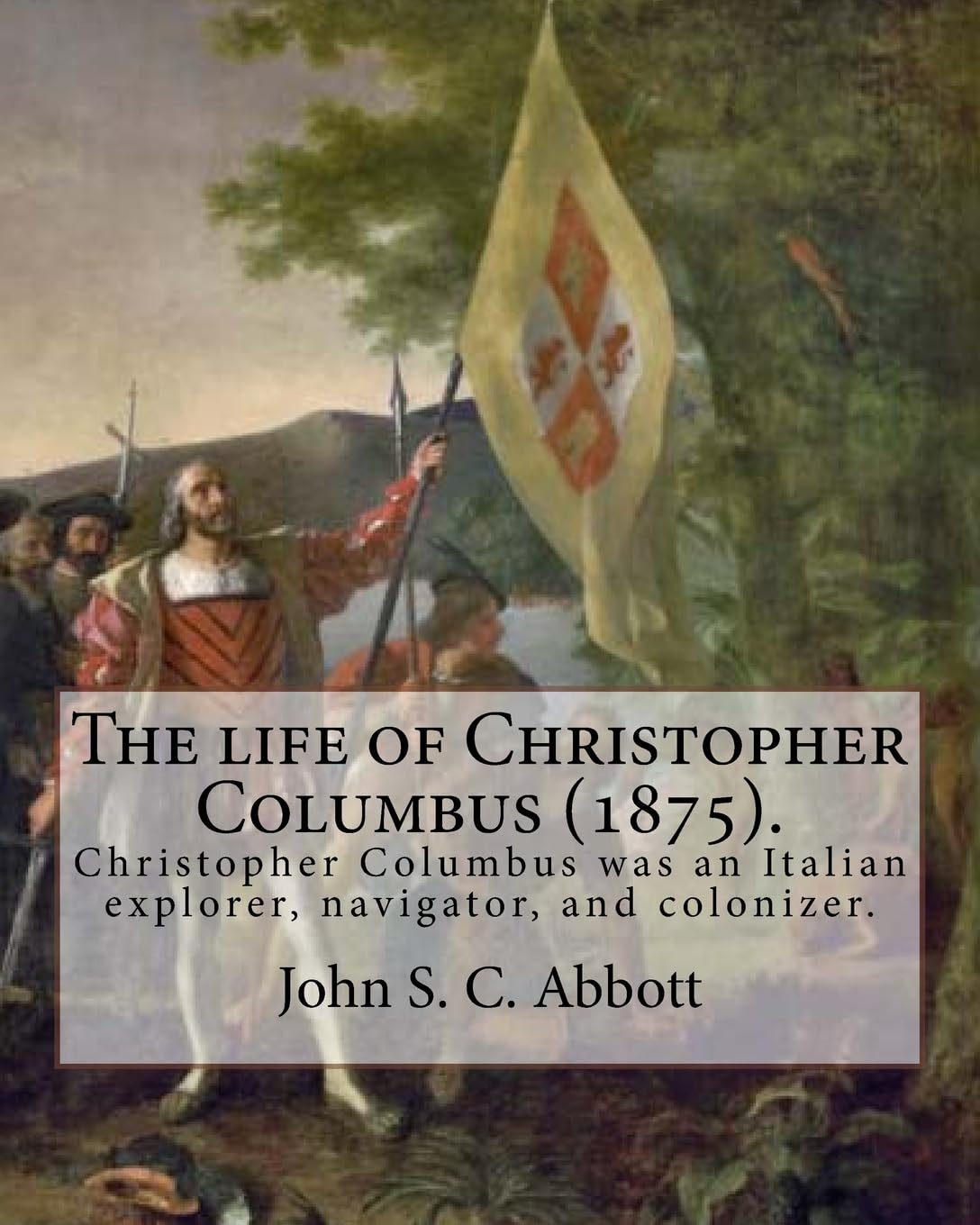 The life of Christopher Columbus (1875). By: John S. C. Abbott ...