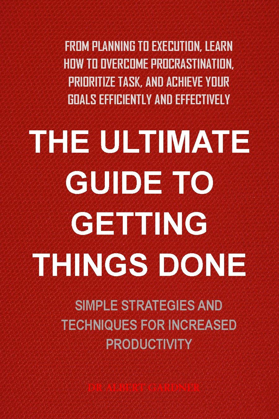 THE ULTIMATE GUIDE TO GETTING THINGS DONE: SIMPLE STRATEGIES AND ...