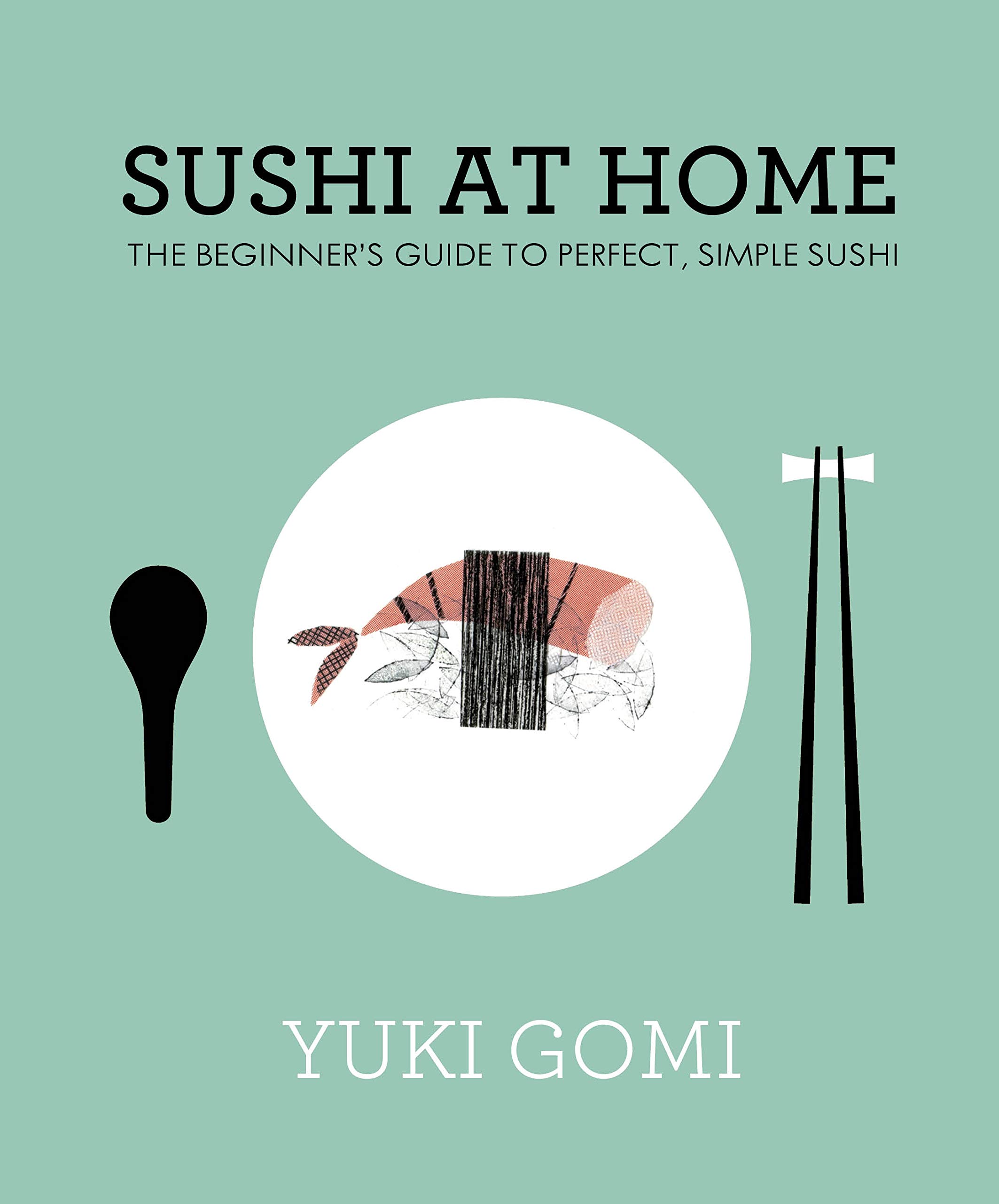 Sushi at Home: The Beginner's Guide to Perfect, Simple Sushi: Gomi ...