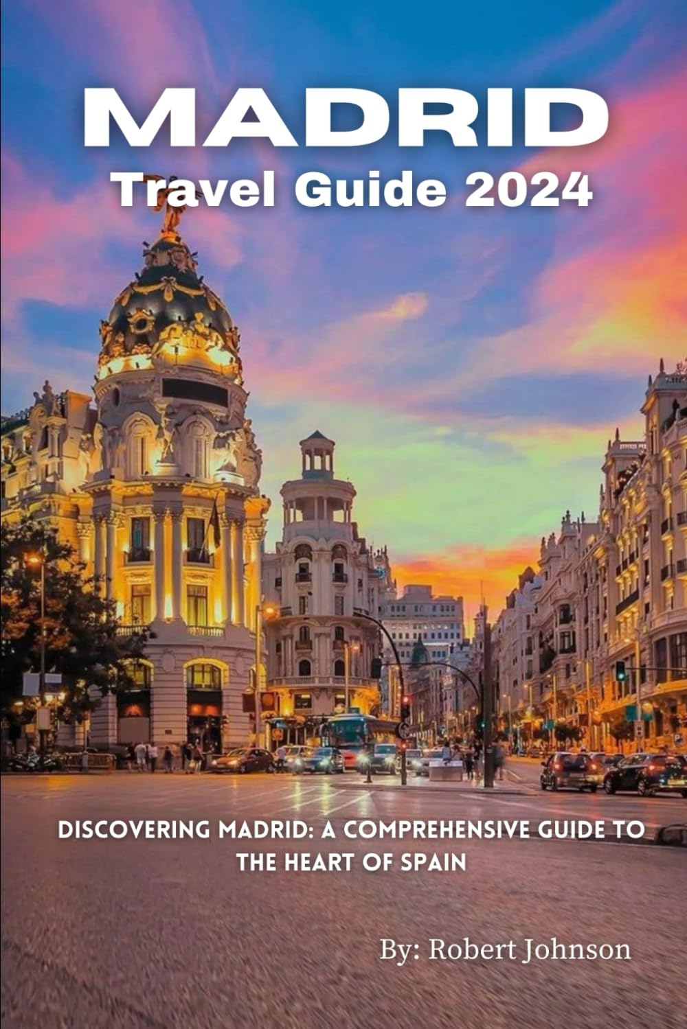 Madrid Travel Guide 2024: Discovering Madrid: A Comprehensive Guide to the Heart of Spain ...