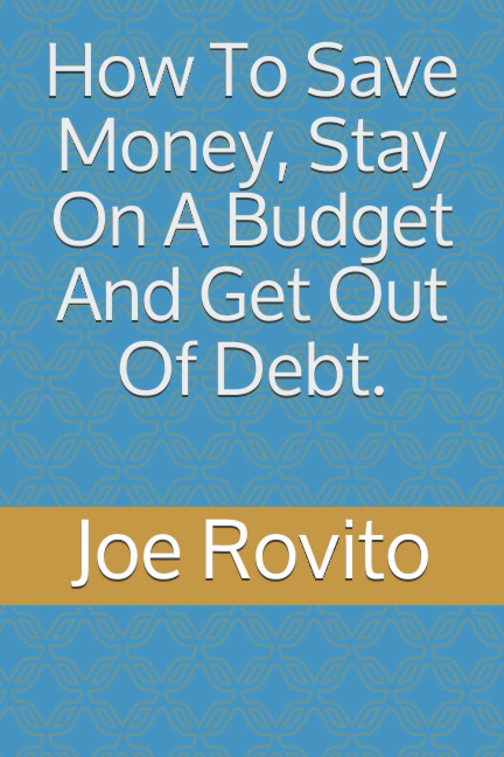 How To Save Money, Stay On A Budget And Get Out Of Debt.: Rovito, Joe ...