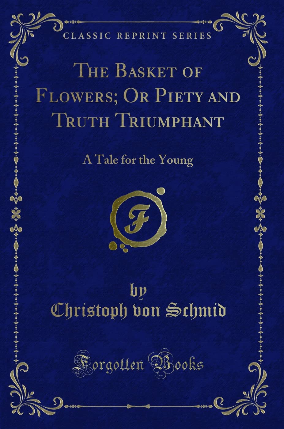 The Basket of Flowers; Or Piety and Truth Triumphant: A Tale for the ...