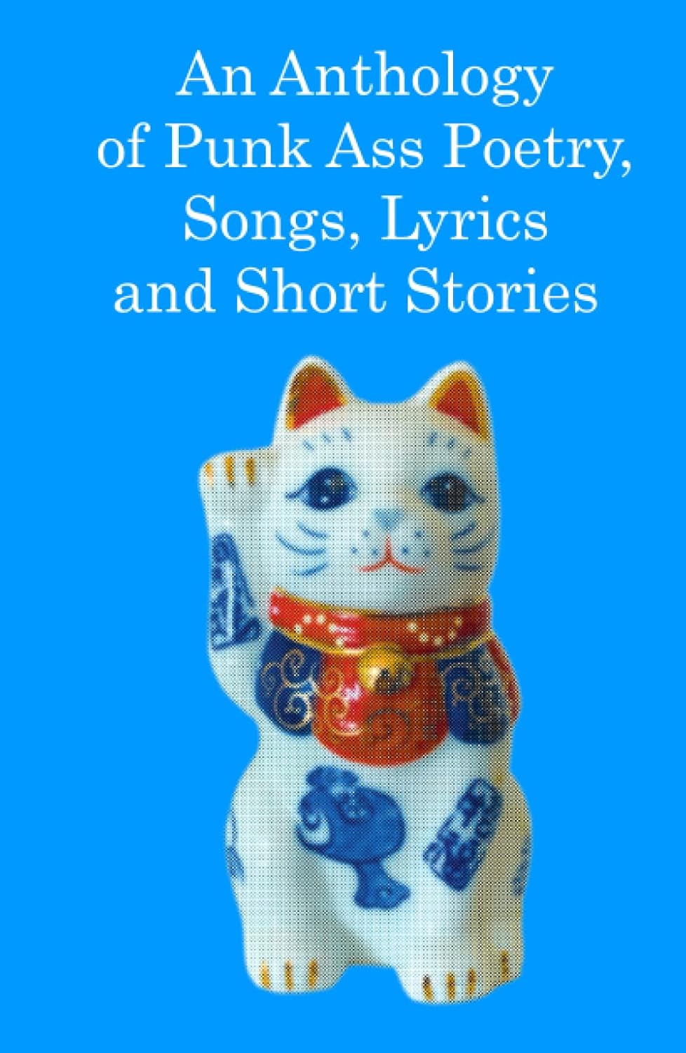 An Anthology of Punk Ass Poetry, Songs, Lyrics and Short Stories: A ...