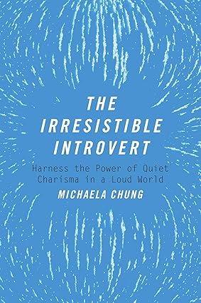 The Irresistible Introvert: Harness the Power of Quiet Charisma in a Loud World: Chung, Michaela ...