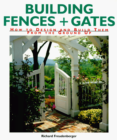 Building Fences & Gates: How to Design & Build Them From the Ground Up ...