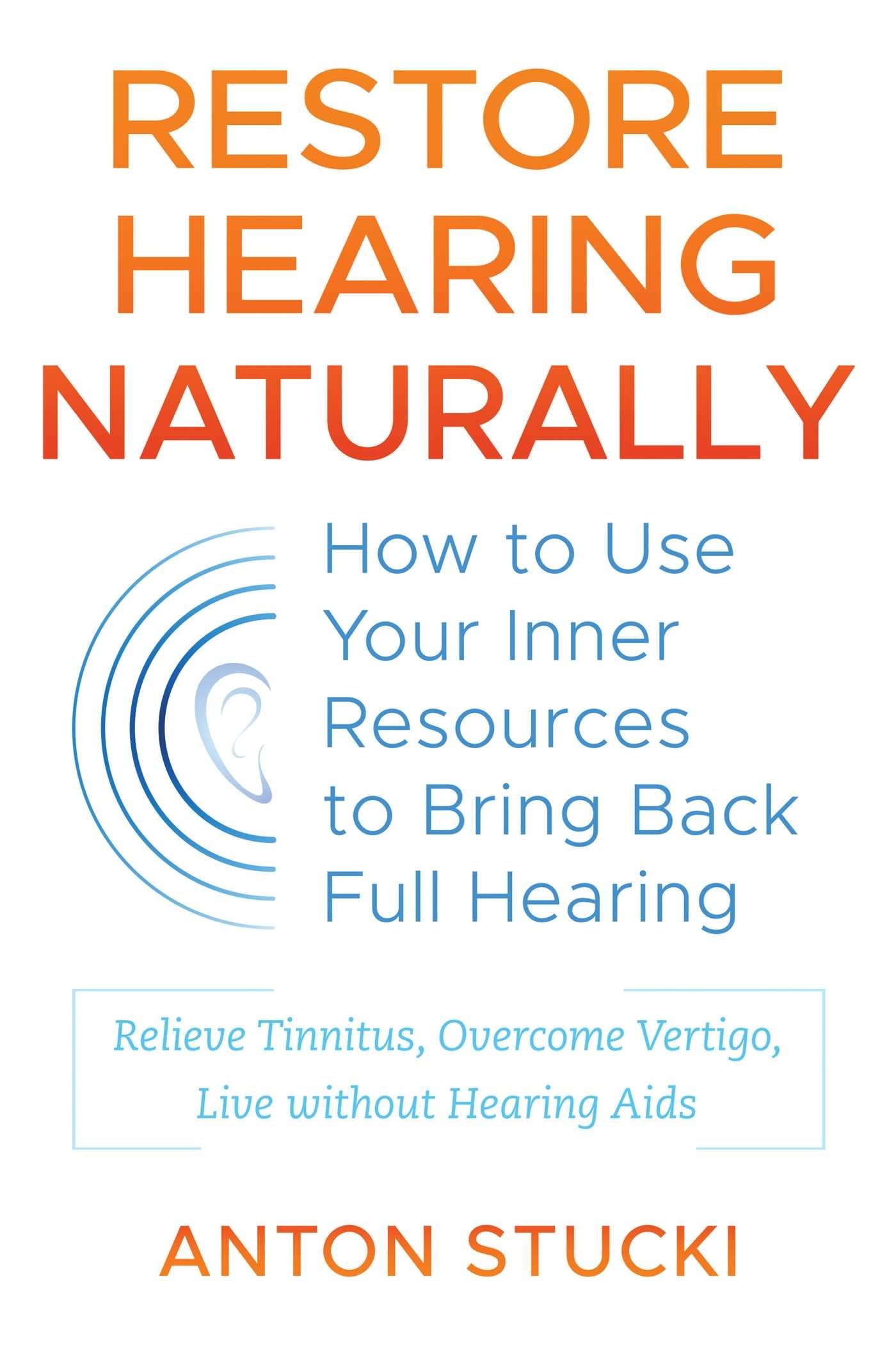 Restore Hearing Naturally: How to Use Your Inner Resources to Bring ...