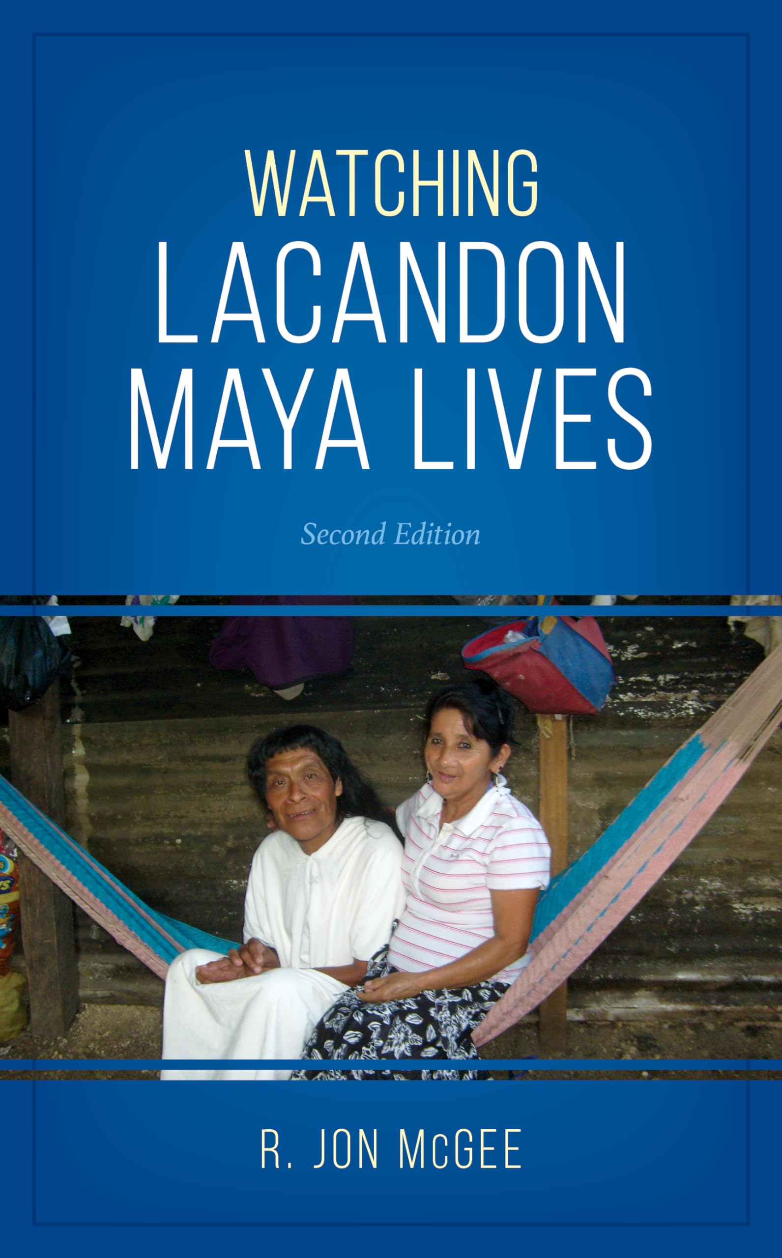 Watching Lacandon Maya Lives: McGee Texas State University, R. Jon ...