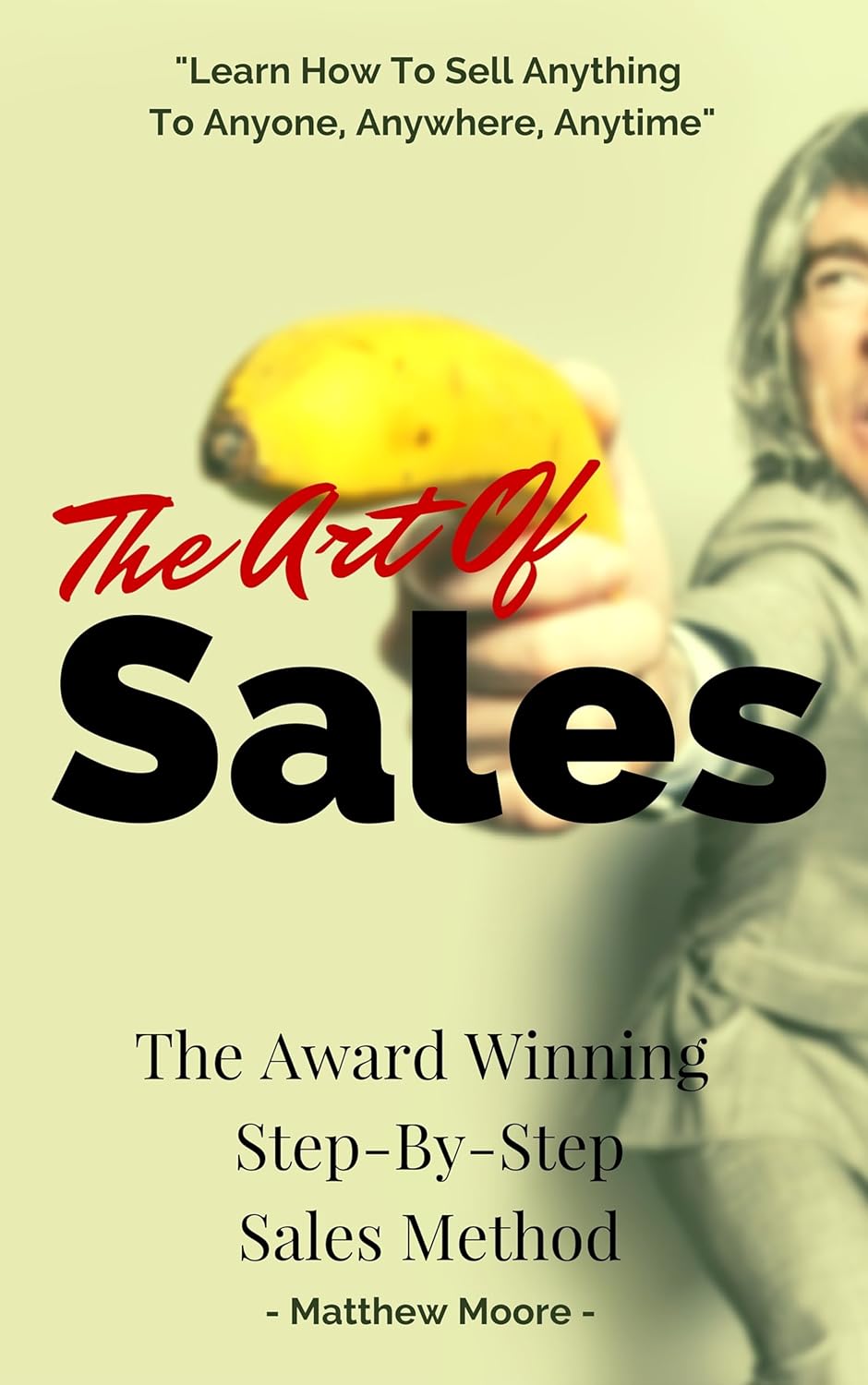 Sales: The Art Of Sales - The Award Winning Step-By-Step Sales Method ...