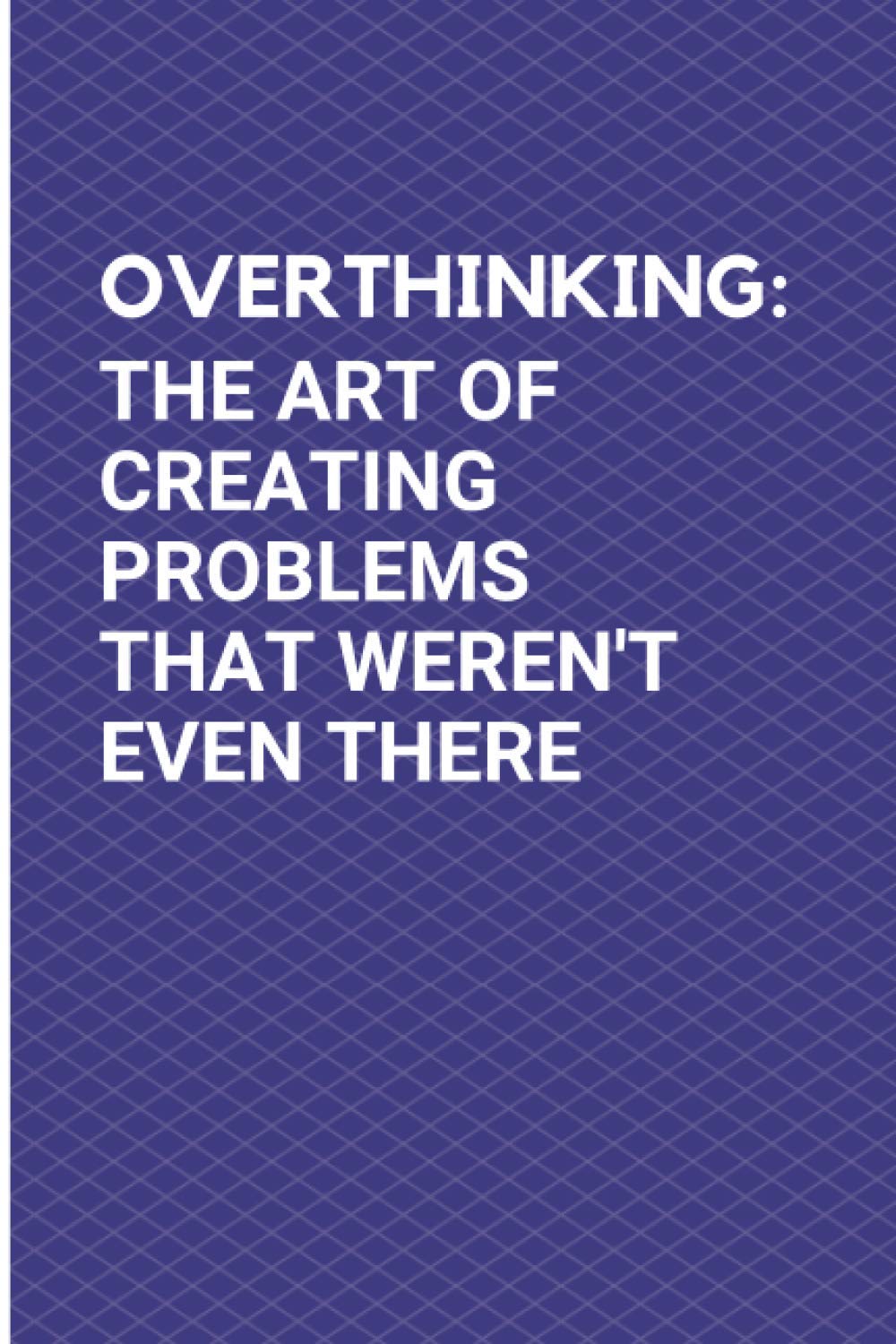 Overthinking: The Art Of Creating Problems That Weren't Even There ...