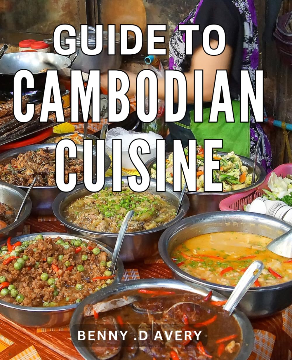 Guide To Cambodian Cuisine: Discover the secrets of delectable ...