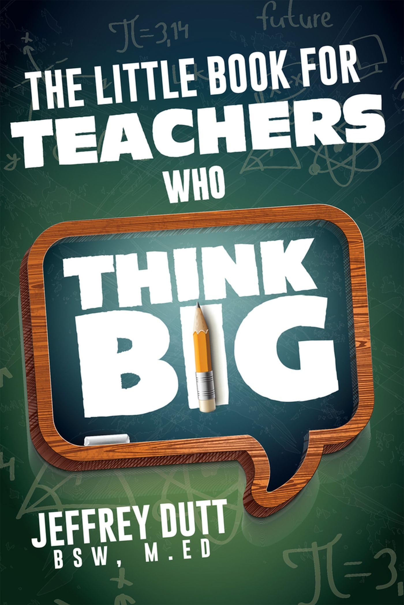 The Little Book for Teachers Who Think Big: Dutt, Jeffrey ...