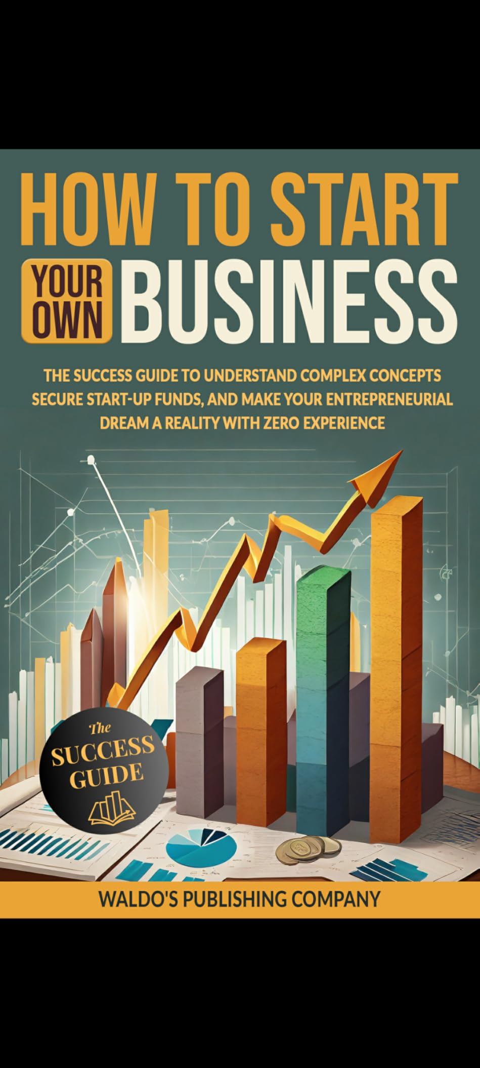 How to Start Your Own Business: The Success Guide to Understand Complex ...