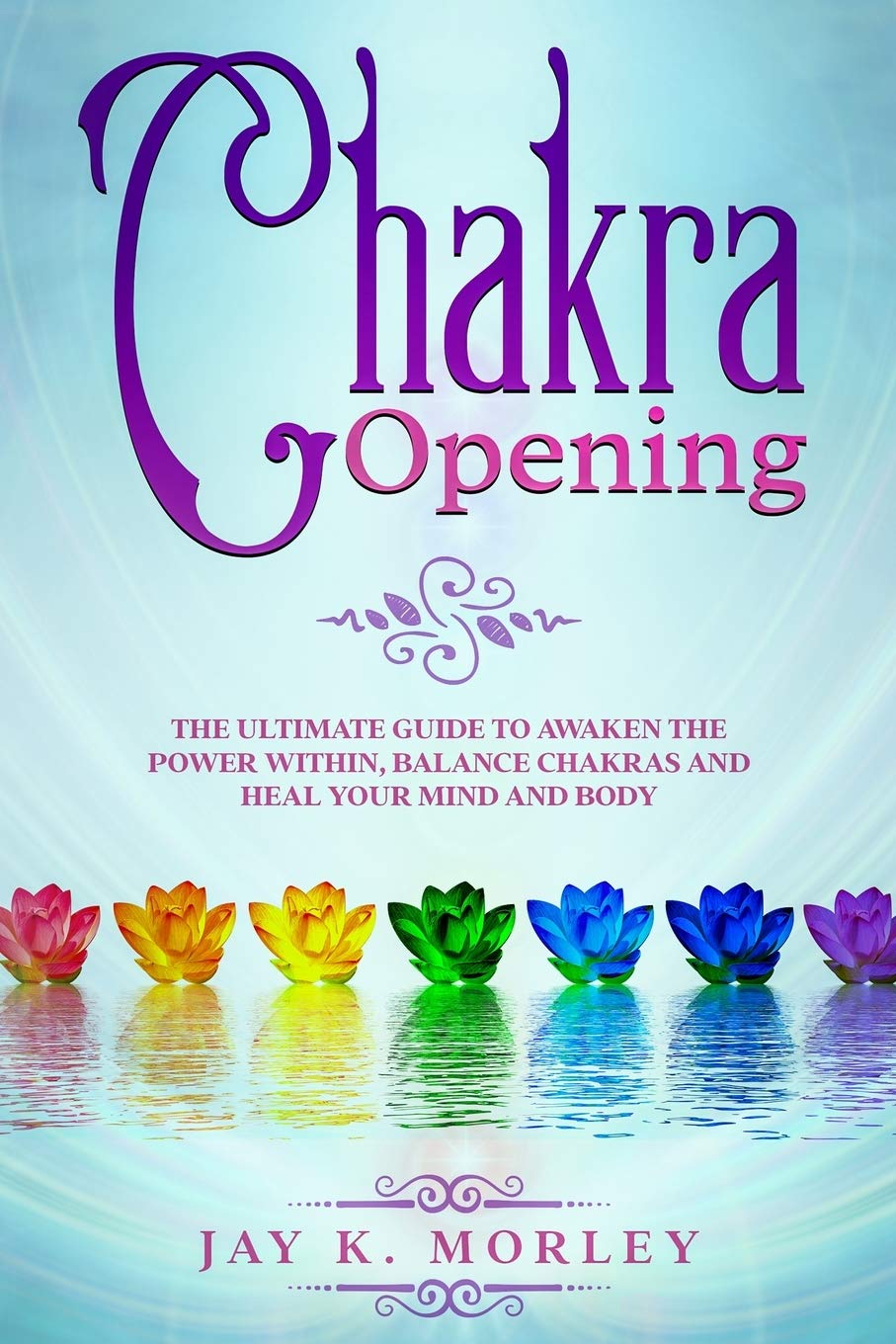 Chakra Opening: The Ultimate Guide to Awaken the Power Within, Balance ...