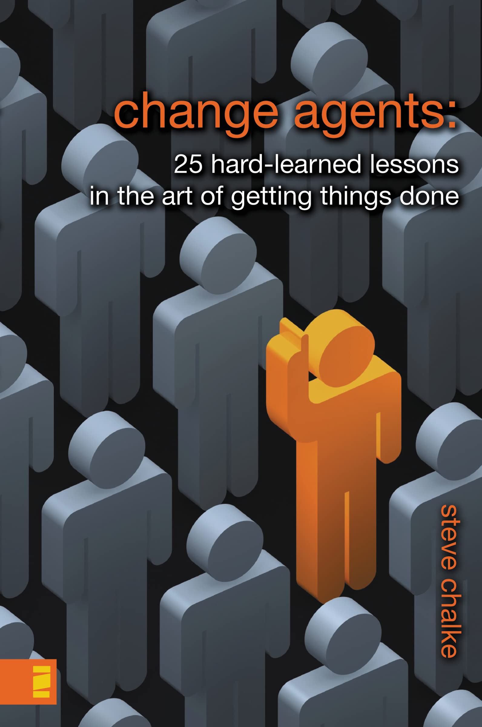 Change Agents: 25 Hard-Learned Lessons in the Art of Getting Things ...